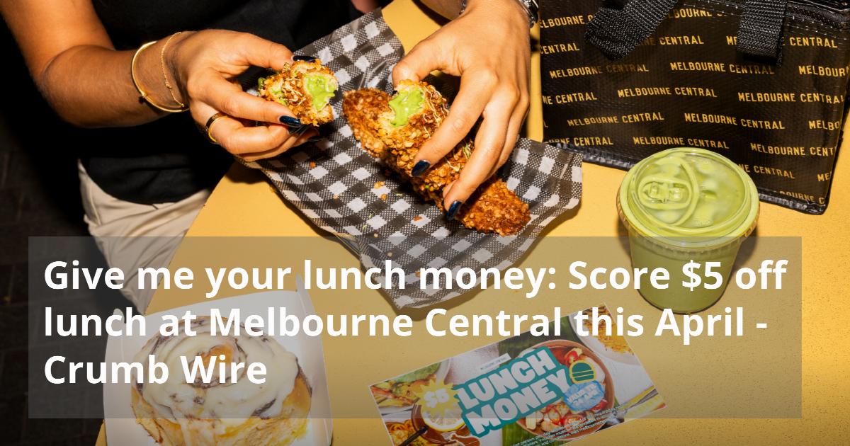 Give me your lunch money: Score $5 off lunch at Melbourne Central this ...